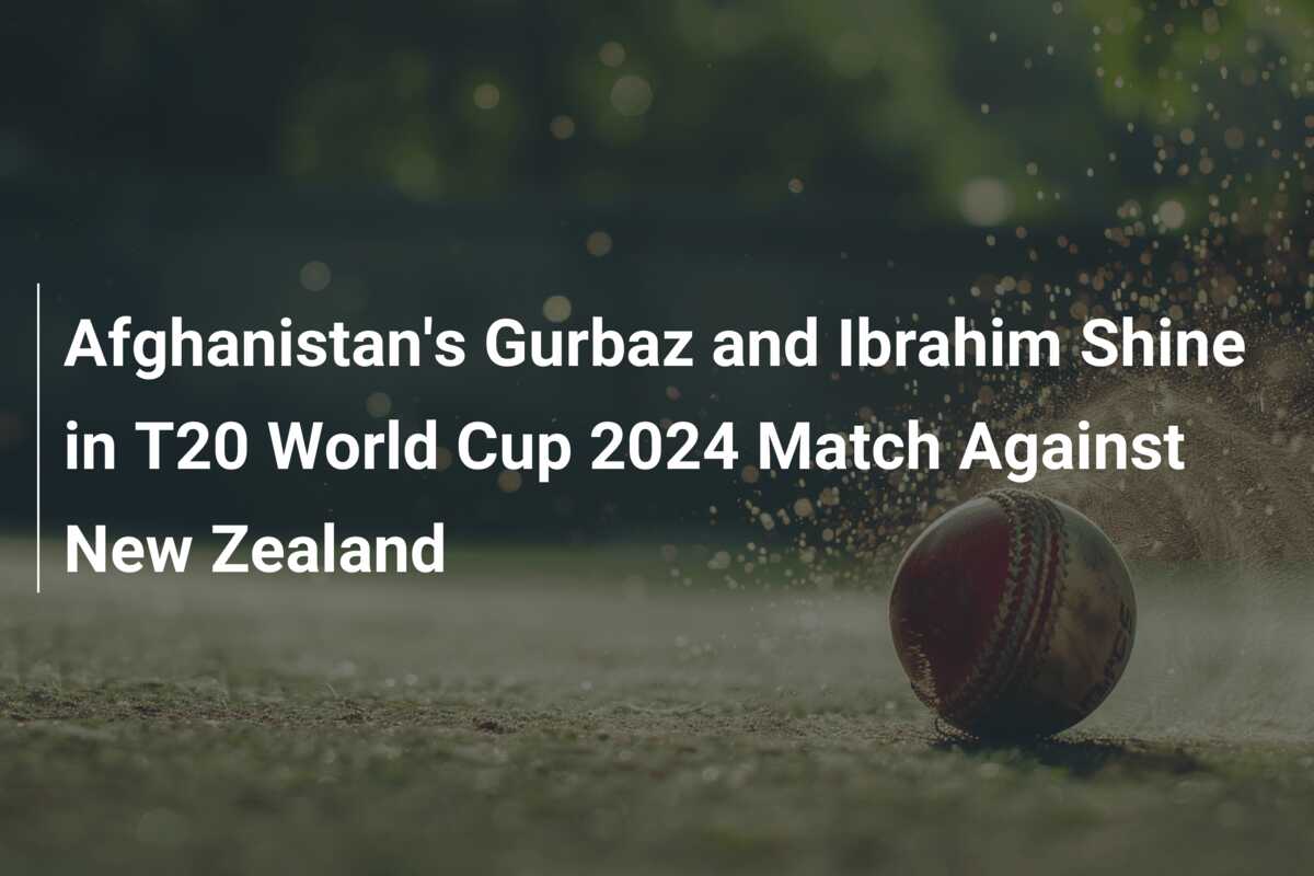 Afghanistan's Gurbaz and Ibrahim Shine in T20 World Cup 2024 Match Against New Zealand ...