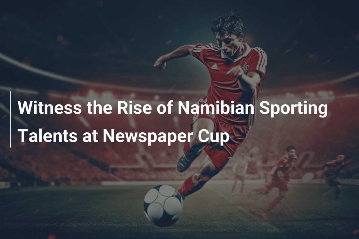 Witness the Rise of Namibian Sporting Talents at Newspaper Cup ...