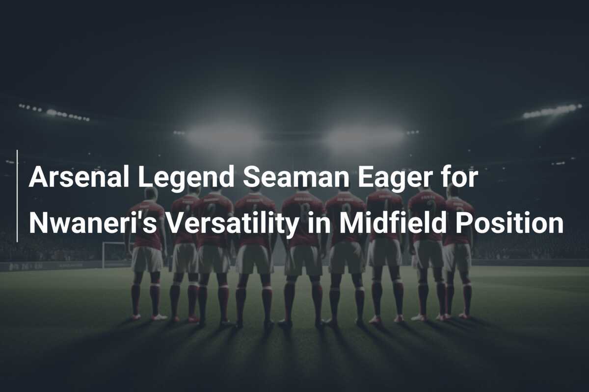 Legenda Arsenal Seaman Antusias Akan Versatilitas Nwaneri di Posisi ...