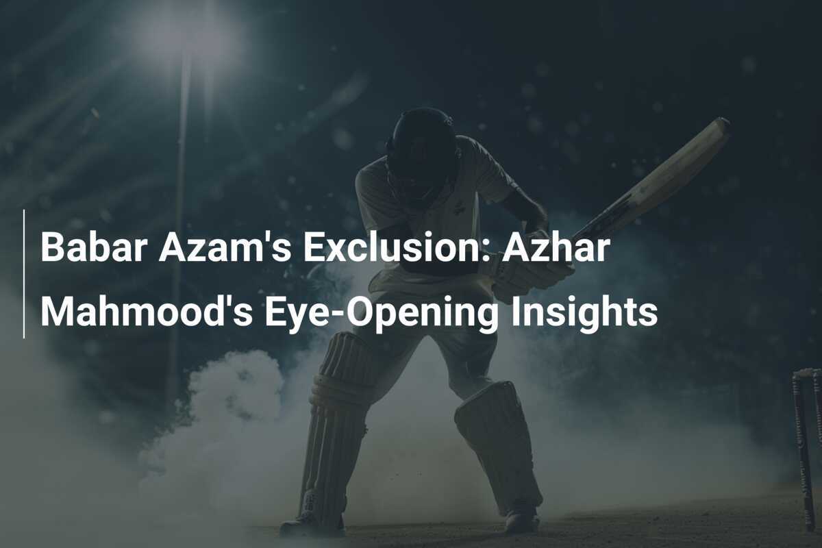 Babar Azam's Exclusion: Azhar Mahmood's Eye-Opening Insights - azscore.com