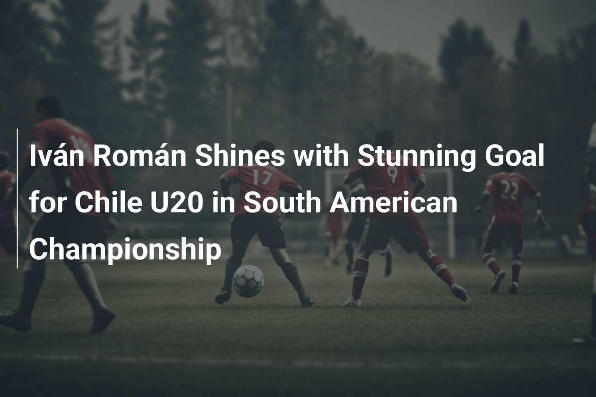 Iván Román Bersinar dengan Gol Menakjubkan untuk Chile U20 di Kejuaraan ...