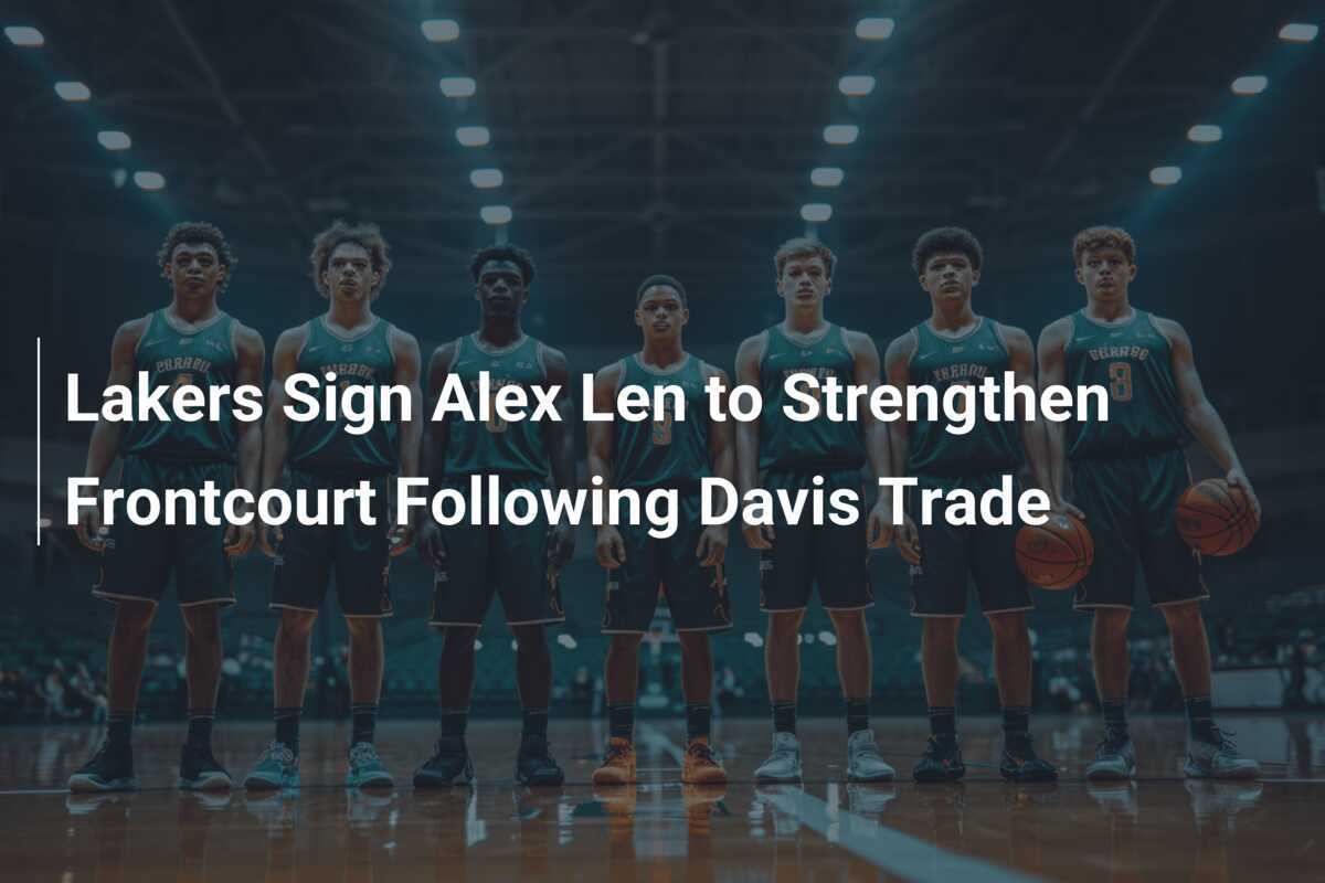 Lakers Sign Alex Len to Strengthen Frontcourt Following Davis Trade ...
