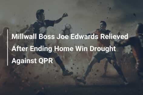 Millwall Boss Joe Edwards Relieved After Ending Home Win Drought ...