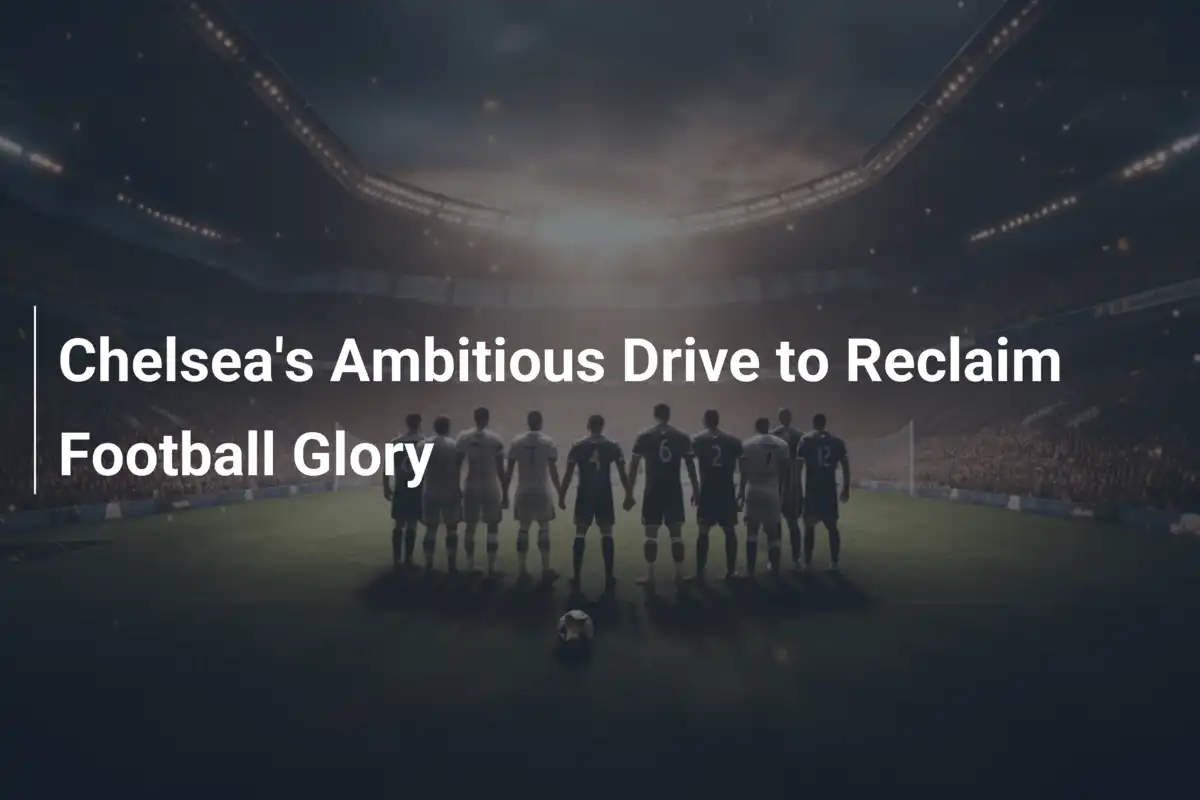 Chelsea, la Grande Corsa per Riconquistare la Gloria del Calcio ...