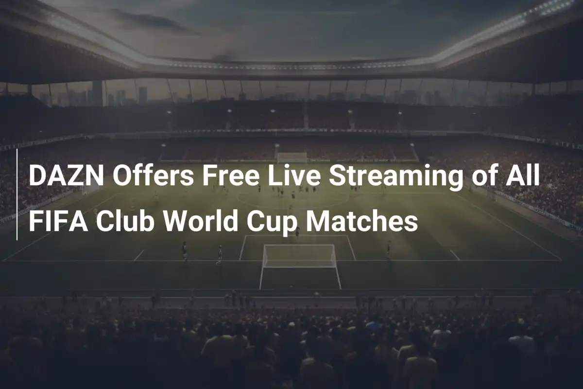 DAZN Offers Free Live Streaming of All FIFA Club World Cup Matches ...