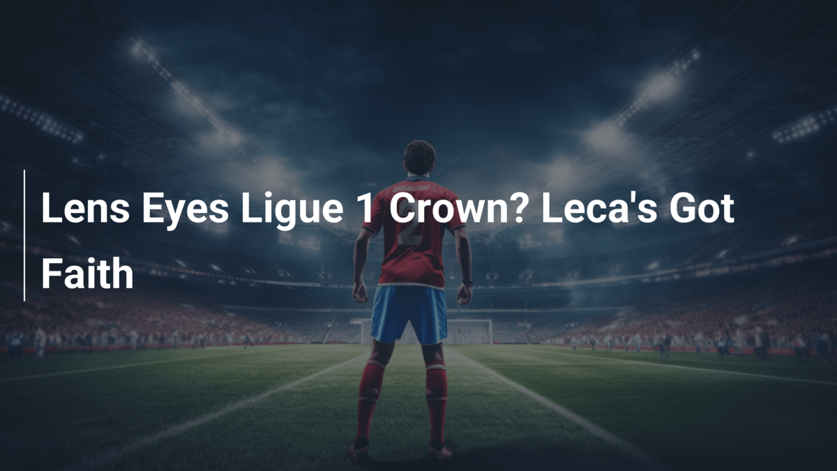 RC Lens auf Ligue 1-Thron? Leca hat Vertrauen - footboom1.com