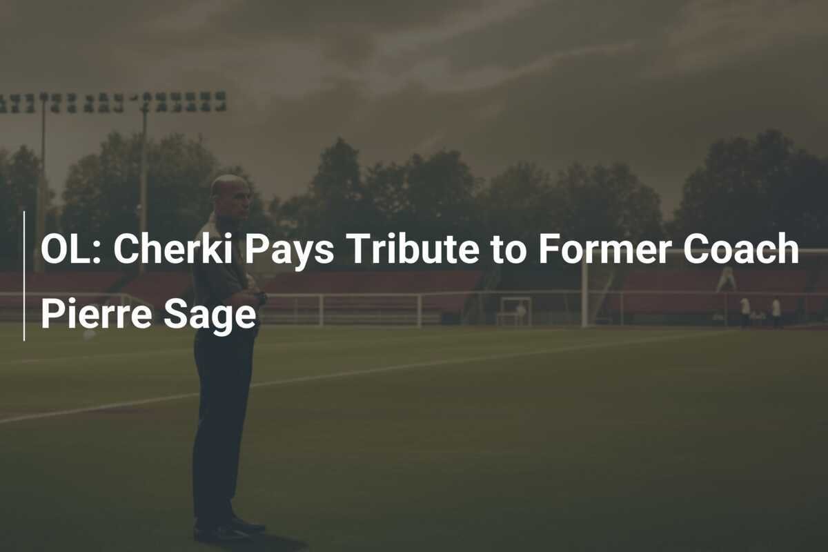 OL: Cherki Pays Tribute to Former Coach Pierre Sage - footboom1.com