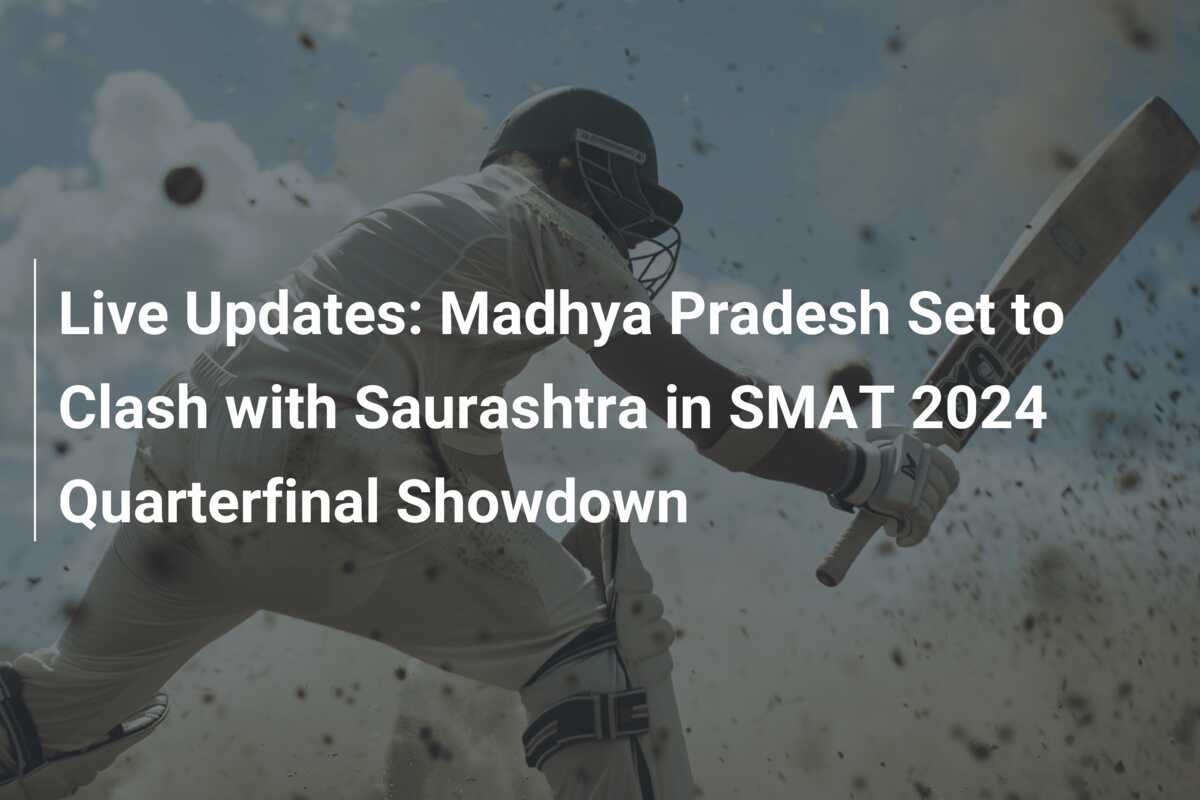 Live Updates: Madhya Pradesh Set to Clash with Saurashtra in SMAT 2024 ...