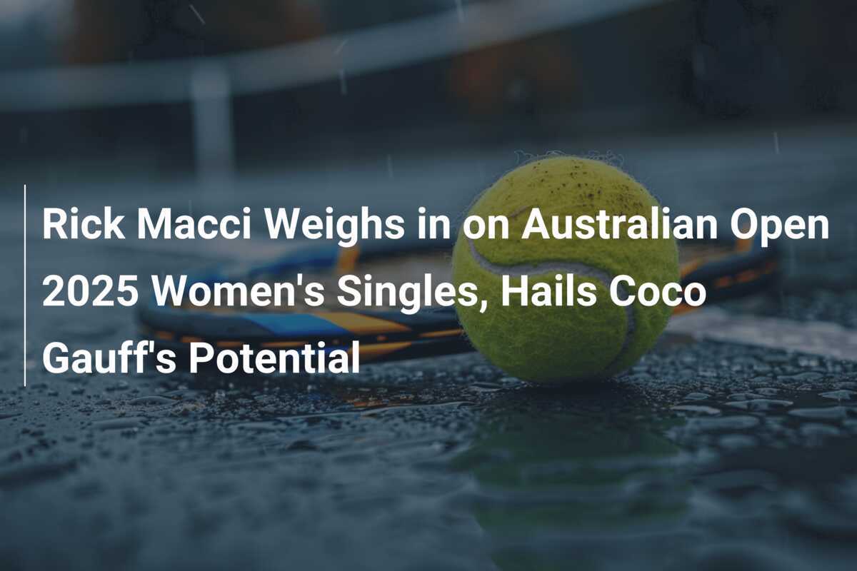 Rick Macci Weighs in on Australian Open 2025 Women's Singles, Hails ...