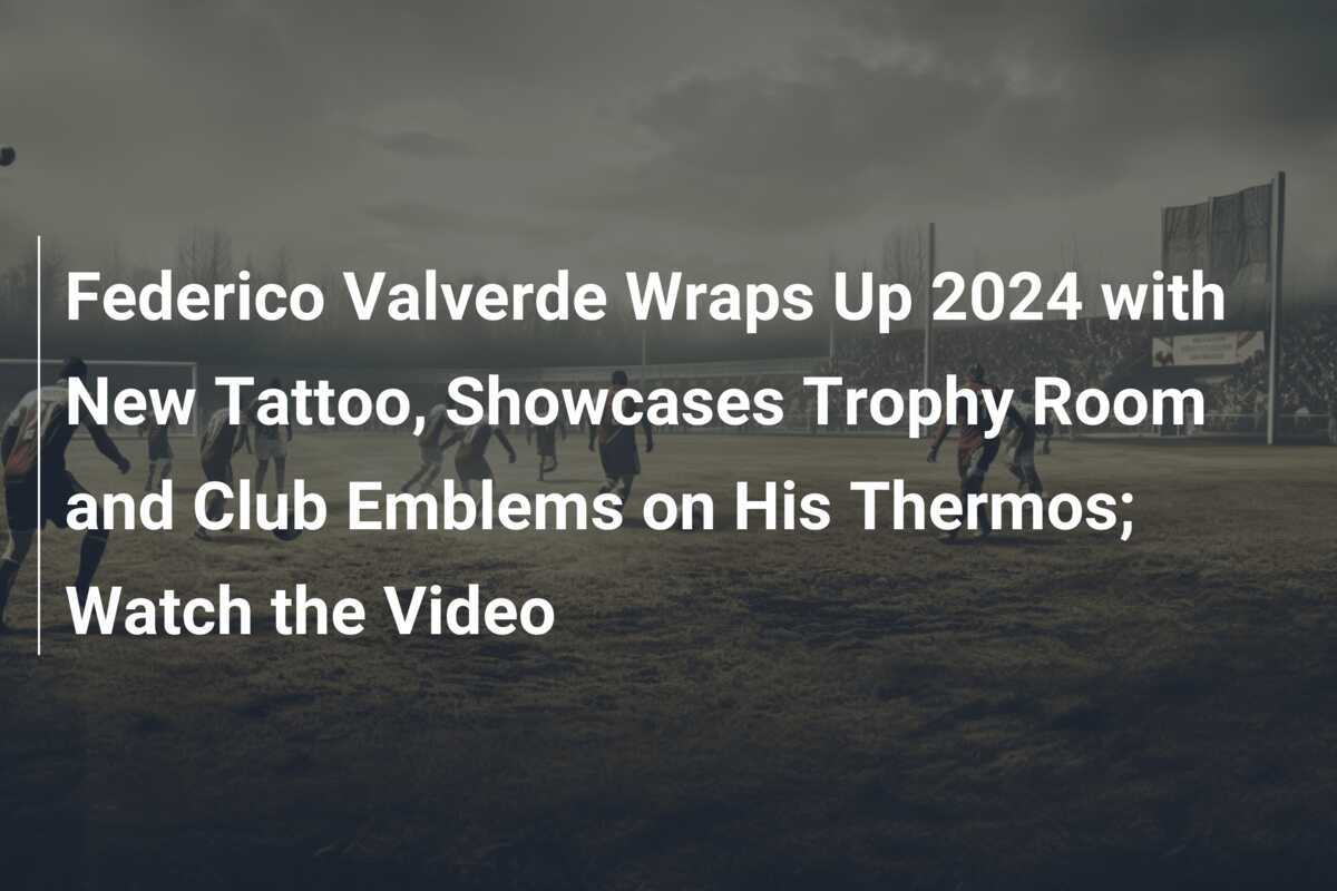 Federico Valverde Termina el 2024 con un Nuevo Tatuaje, Muestra su Sala ...