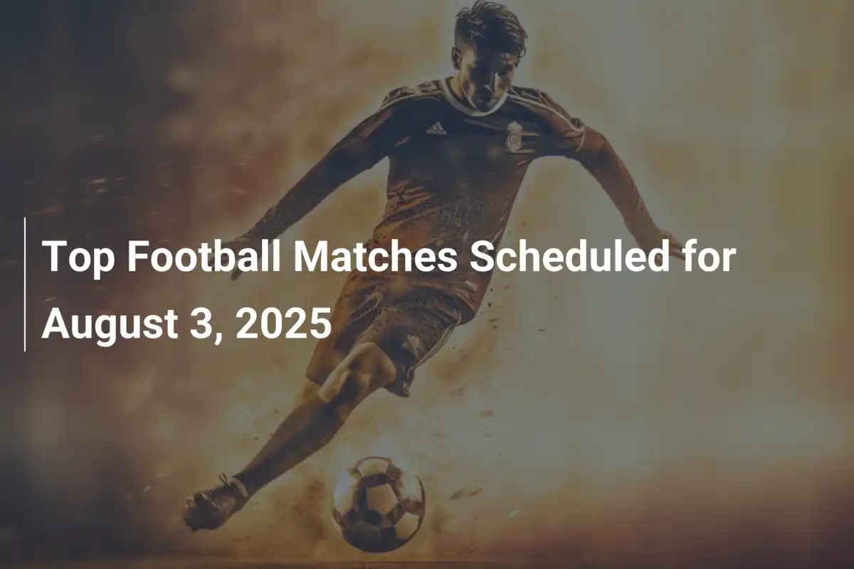 Top Football Matches Scheduled for August 3, 2025 - footboom1.com