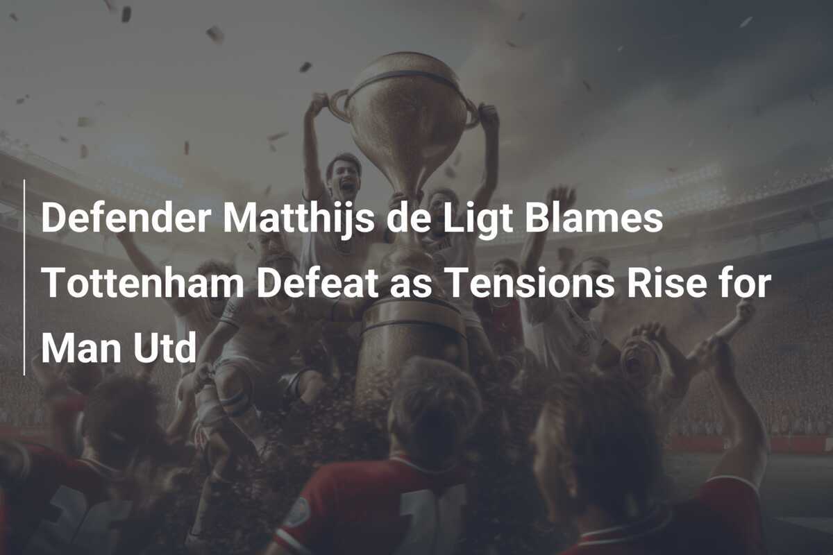 Défaite de Matthijs de Ligt : Les tensions montent à Manchester United - footboom1.com