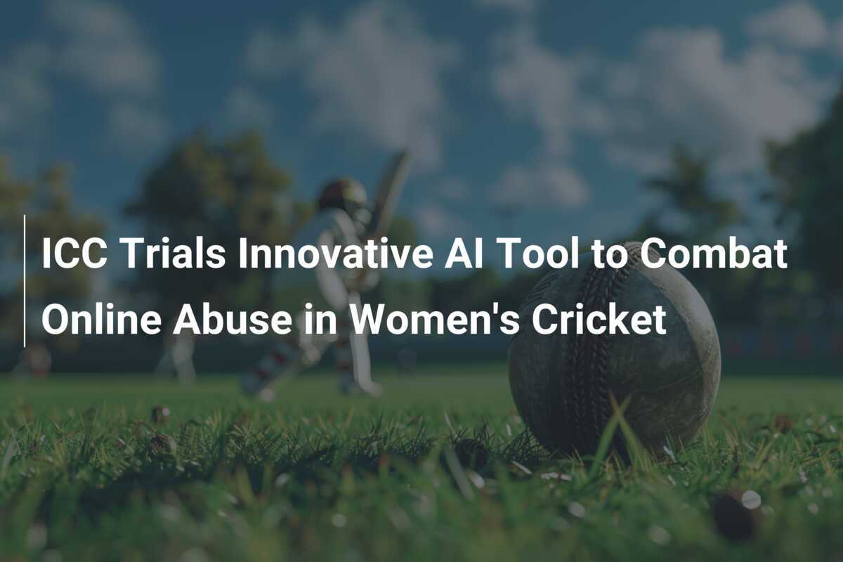 ICC Trials Innovative AI Tool to Combat Online Abuse in Women's Cricket ...