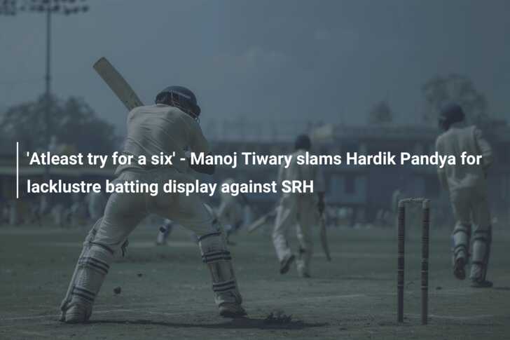 ‘Atleast try for a six’ – Manoj Tiwary slams Hardik Pandya for ...