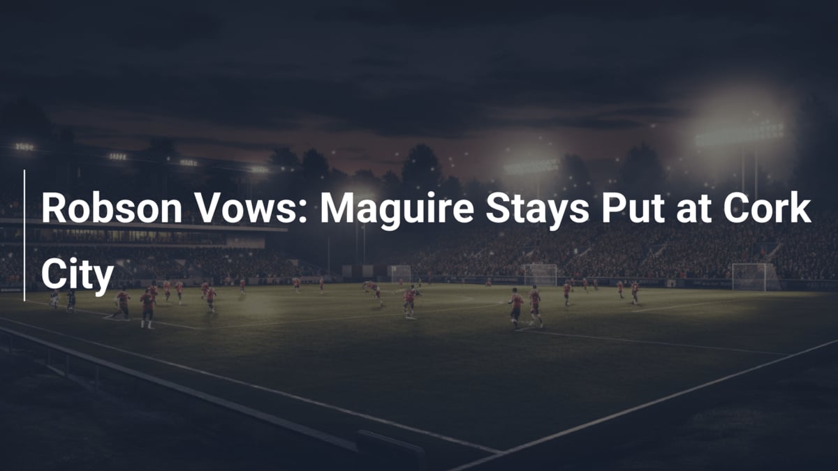 Robson Vows: Maguire Stays Put at Cork City - footboom1.com