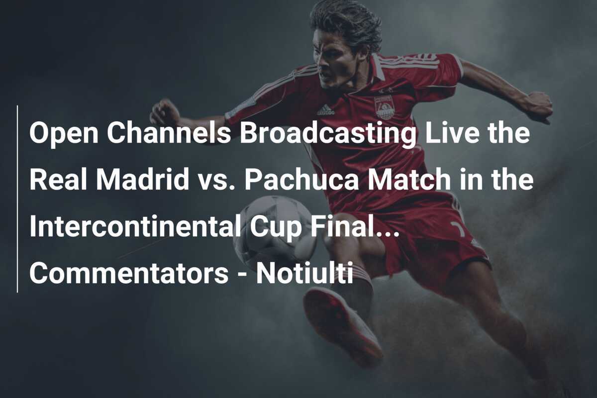 Open Channels Broadcasting Live the Real Madrid vs. Pachuca Match in ...