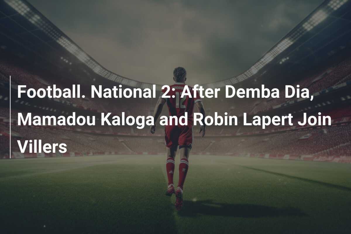 Bóng đá. National 2: Sau Demba Dia, Mamadou Kaloga và Robin Lapert gia ...