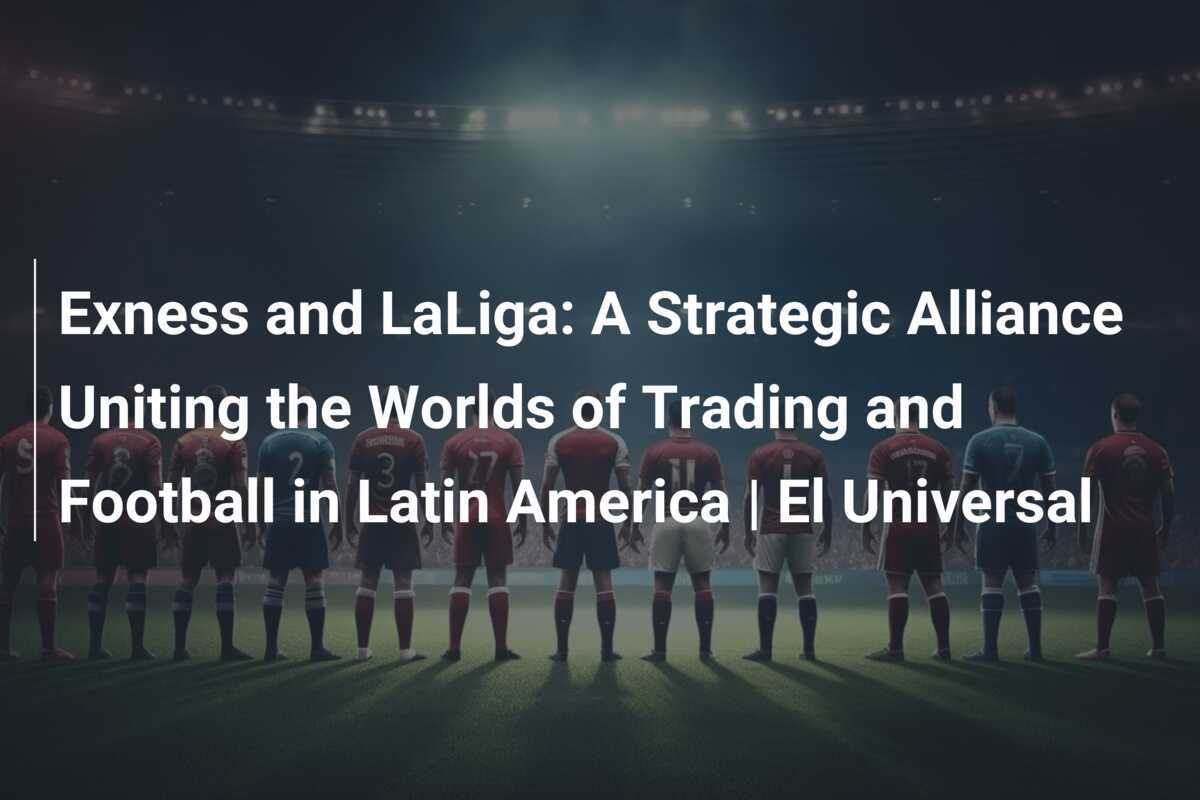 Exness and LaLiga: A Strategic Alliance Uniting the Worlds of Trading ...