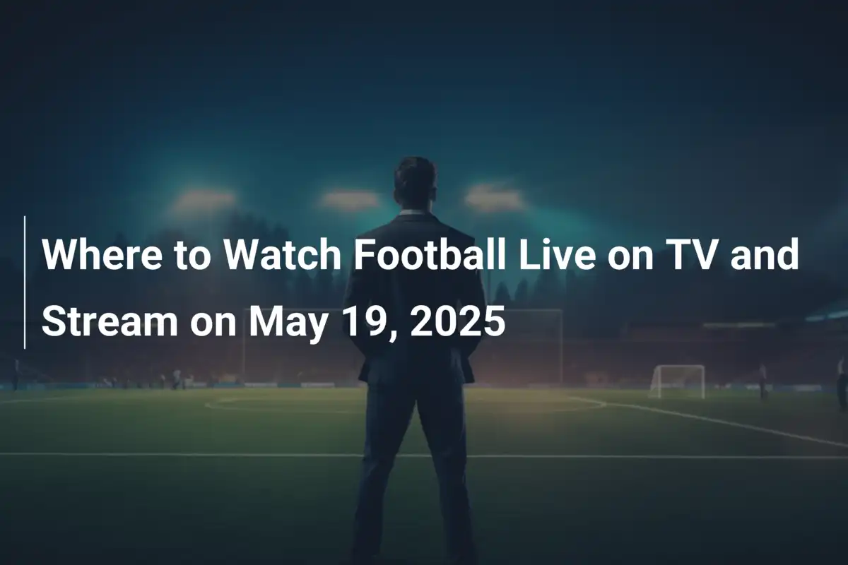Where to Watch Football Live on TV and Stream on May 19, 2025 ...