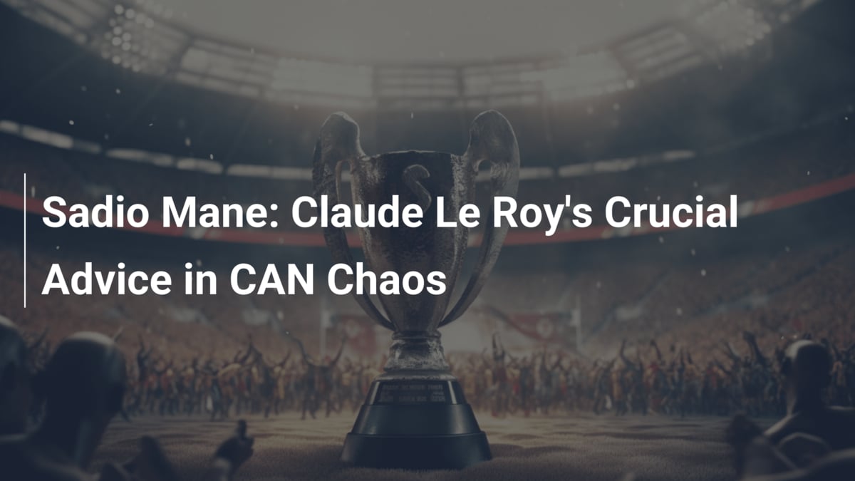 Sadio Mane: Claude Le Roy's Crucial Advice in CAN Chaos - footboom1.com