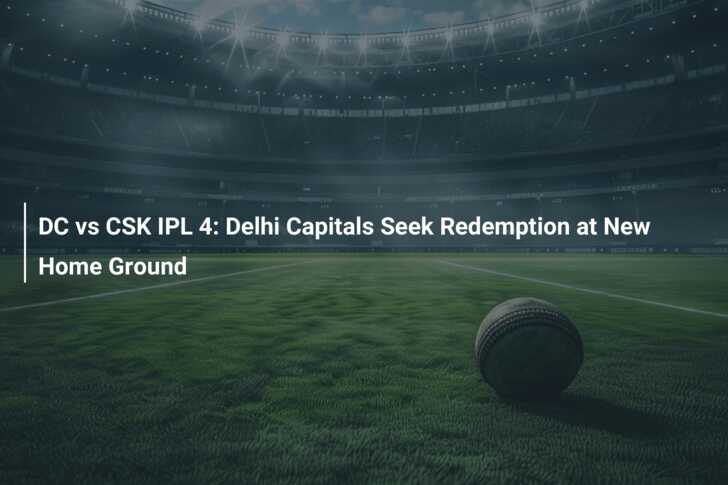 DC vs CSK IPL 4: Delhi Capitals Seek Redemption at New Home Ground ...