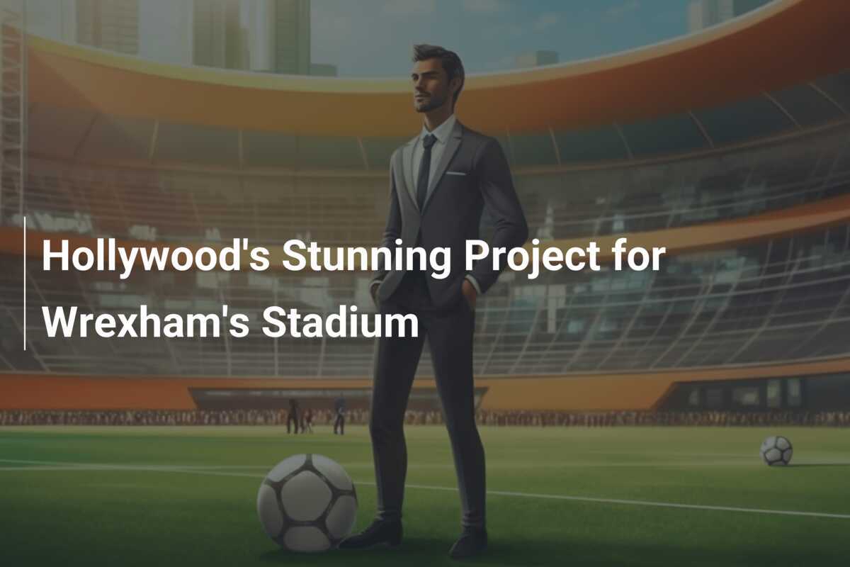 Hollywood's Stunning Project for Wrexham's Stadium - footboom1.com