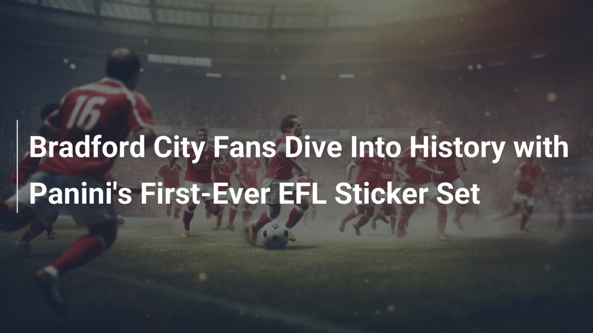 Bradford City Fans Scoprono la Storia con il Primo Set Sticker EFL di ...
