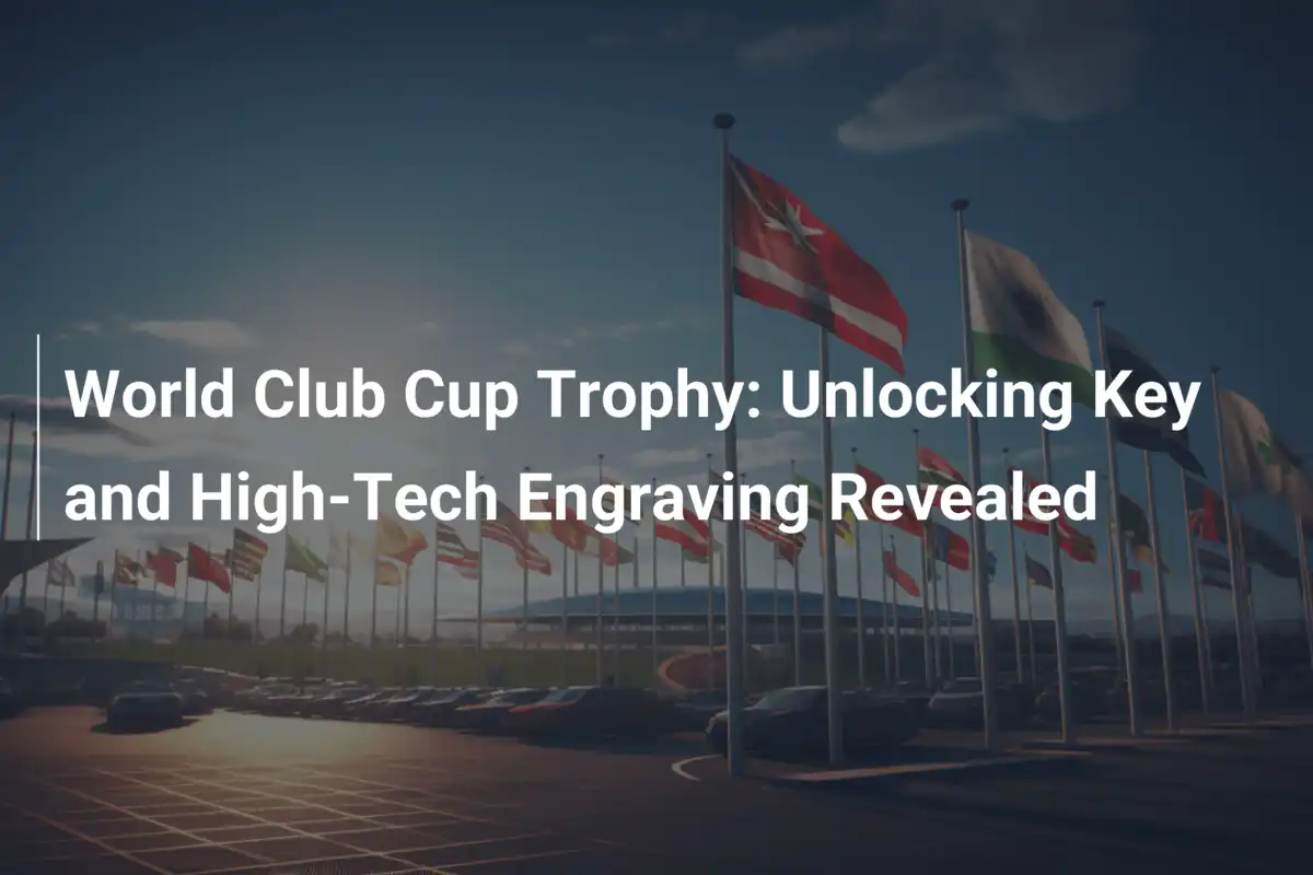 World Club Cup Trophy: Unlocking Key and High-Tech Engraving Revealed ...