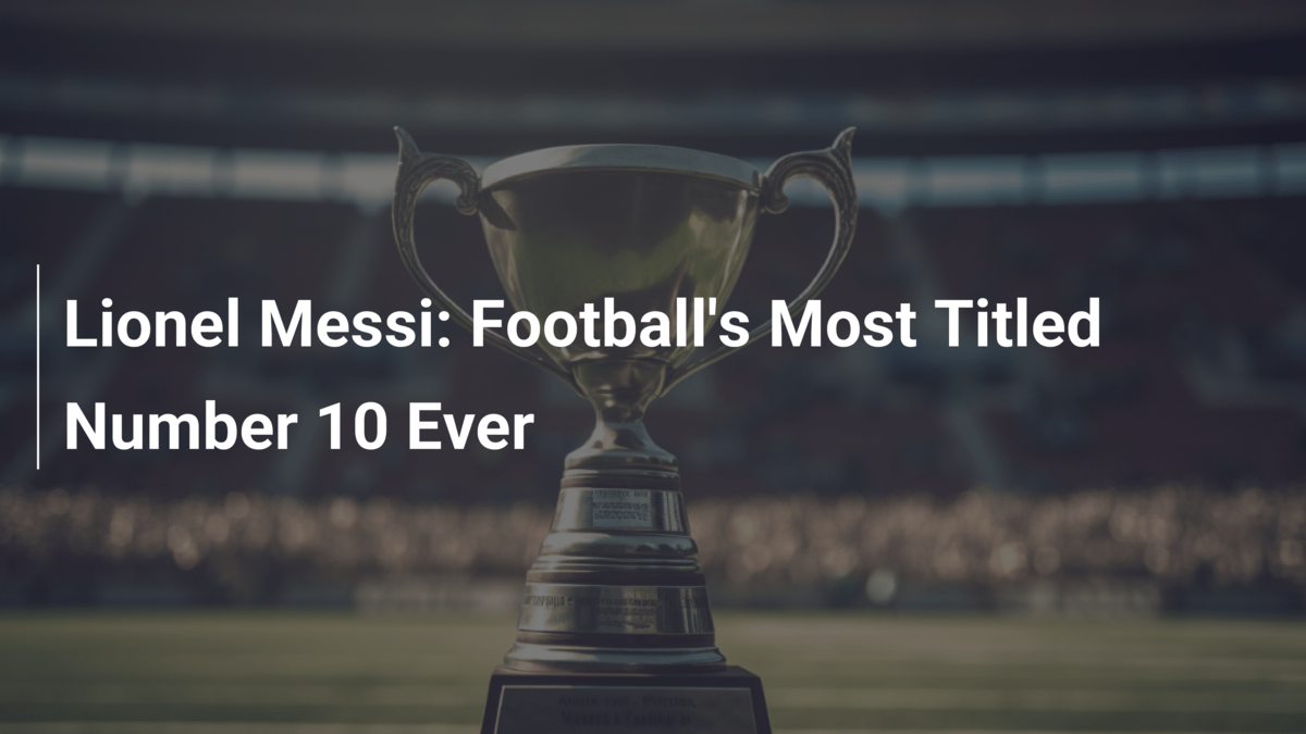 Lionel Messi: Football's Most Titled Number 10 Ever - footboom1.com
