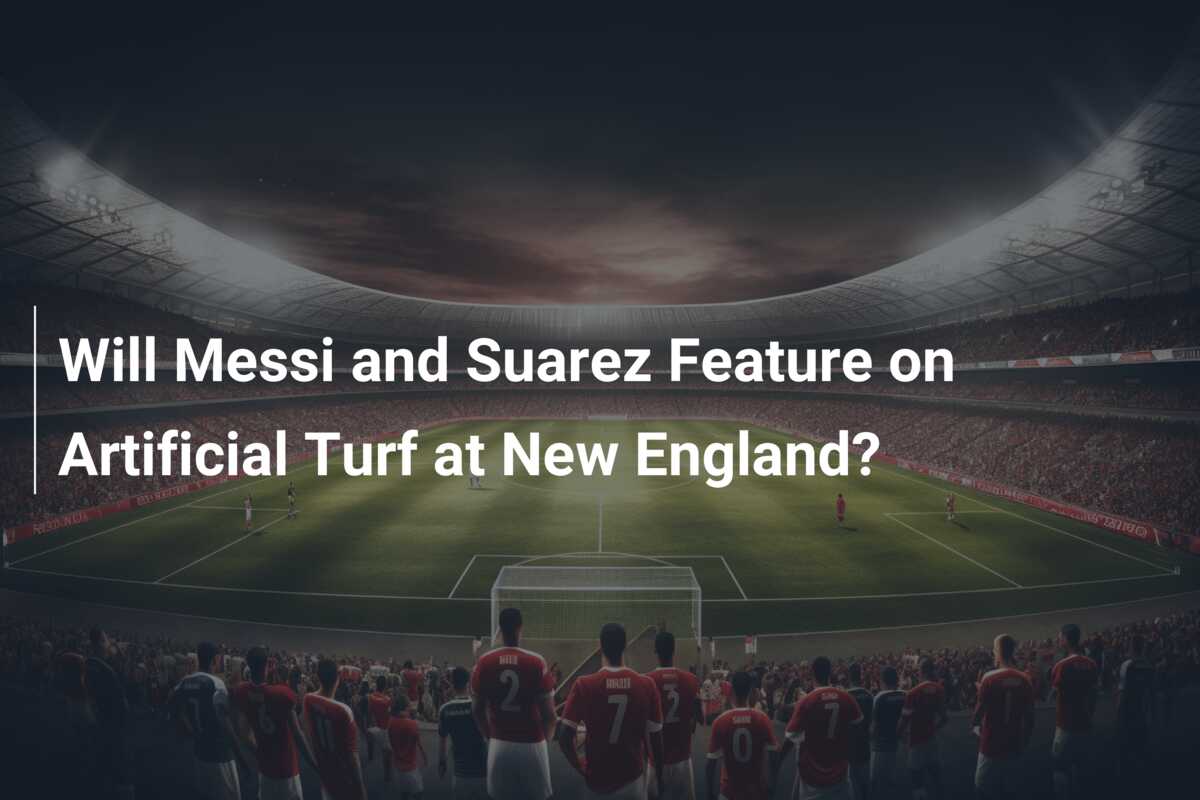 Will Messi and Suarez Feature on Artificial Turf at New England ...