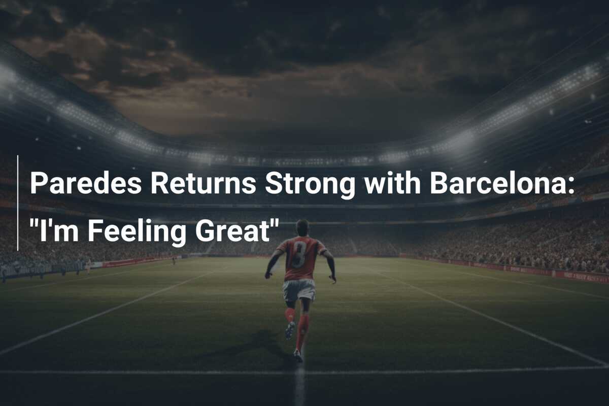 Paredes Returns Strong with Barcelona: "I'm Feeling Great" - footboom1.com