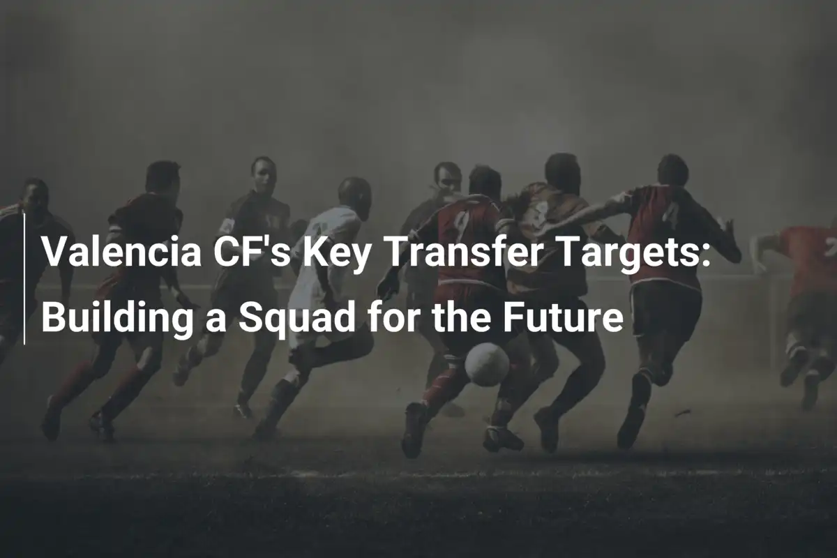 Các Mục Tiêu Chuyển Nhượng Chính của Valencia CF: Xây Dựng Đội Hình ...