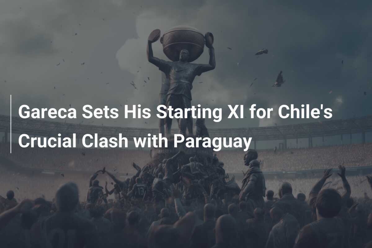 Gareca Sets His Starting XI for Chile's Crucial Clash with Paraguay ...