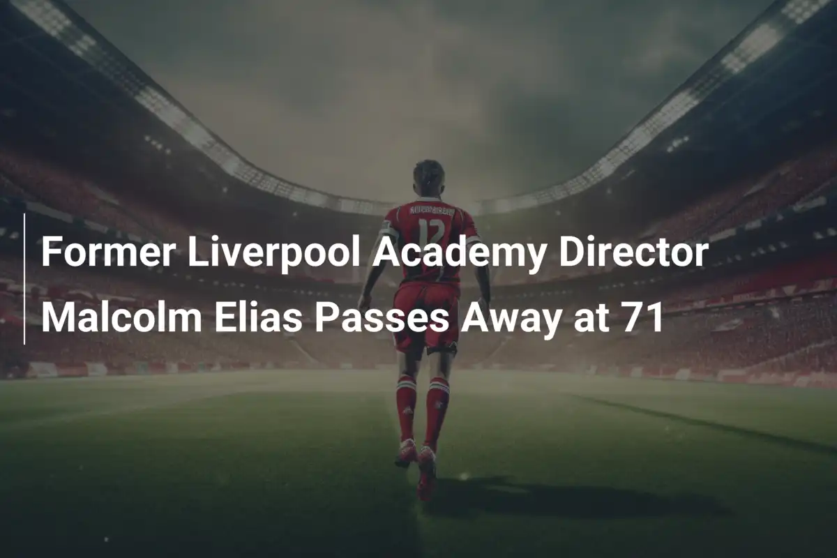 Fallece Malcolm Elias, exdirector de la academia de Liverpool a los 71 ...