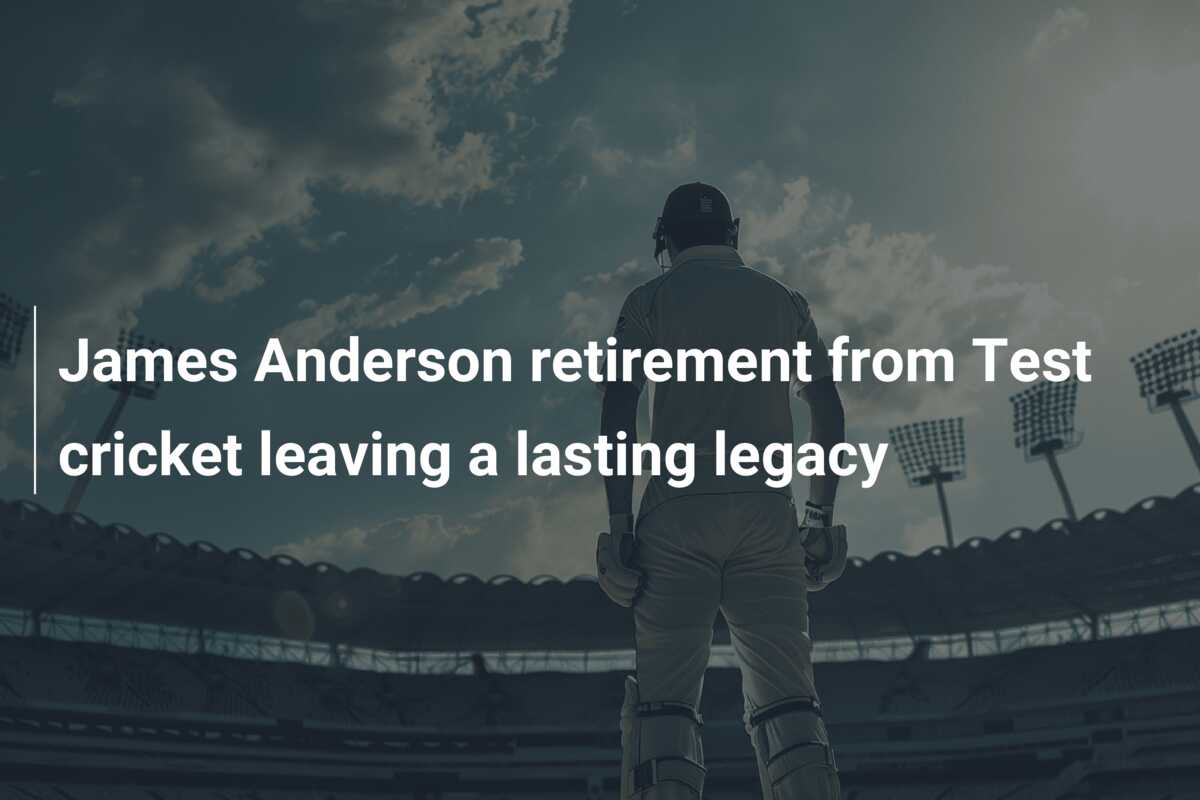 James Anderson retirement from Test cricket leaving a lasting legacy ...