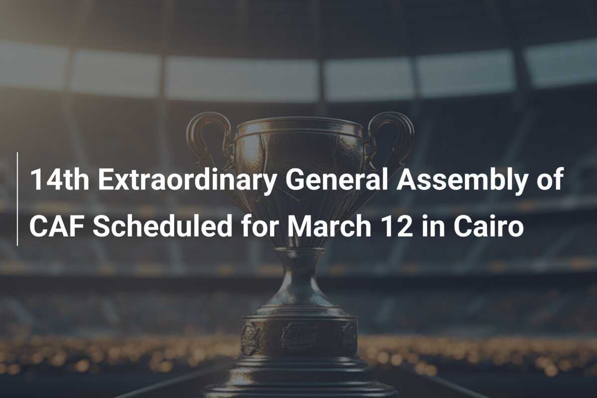 14th Extraordinary General Assembly of CAF Scheduled for March 12 in Cairo - footboom1.com