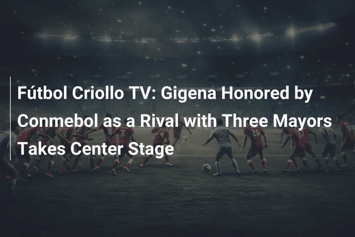 Fútbol Criollo TV: Gigena Honored by Conmebol as a Rival with Three Mayors Takes Center Stage ...