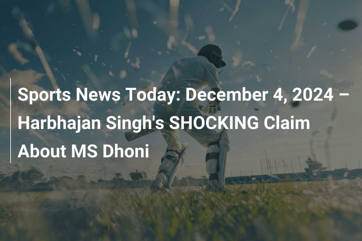 Sports News Today: December 4, 2024 – Harbhajan Singh's SHOCKING Claim ...