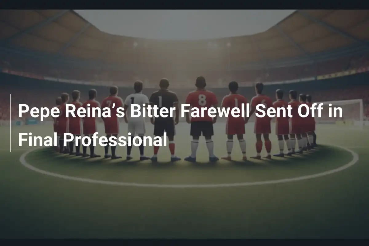 Pepe Reina’s Bitter Farewell Sent Off in Final Professional - footboom1.com