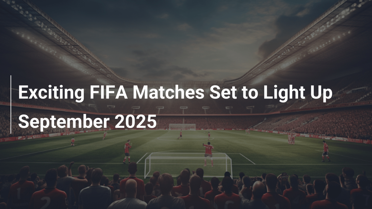 Matches FIFA captivants en septembre 2025 : Le football mondial en ...