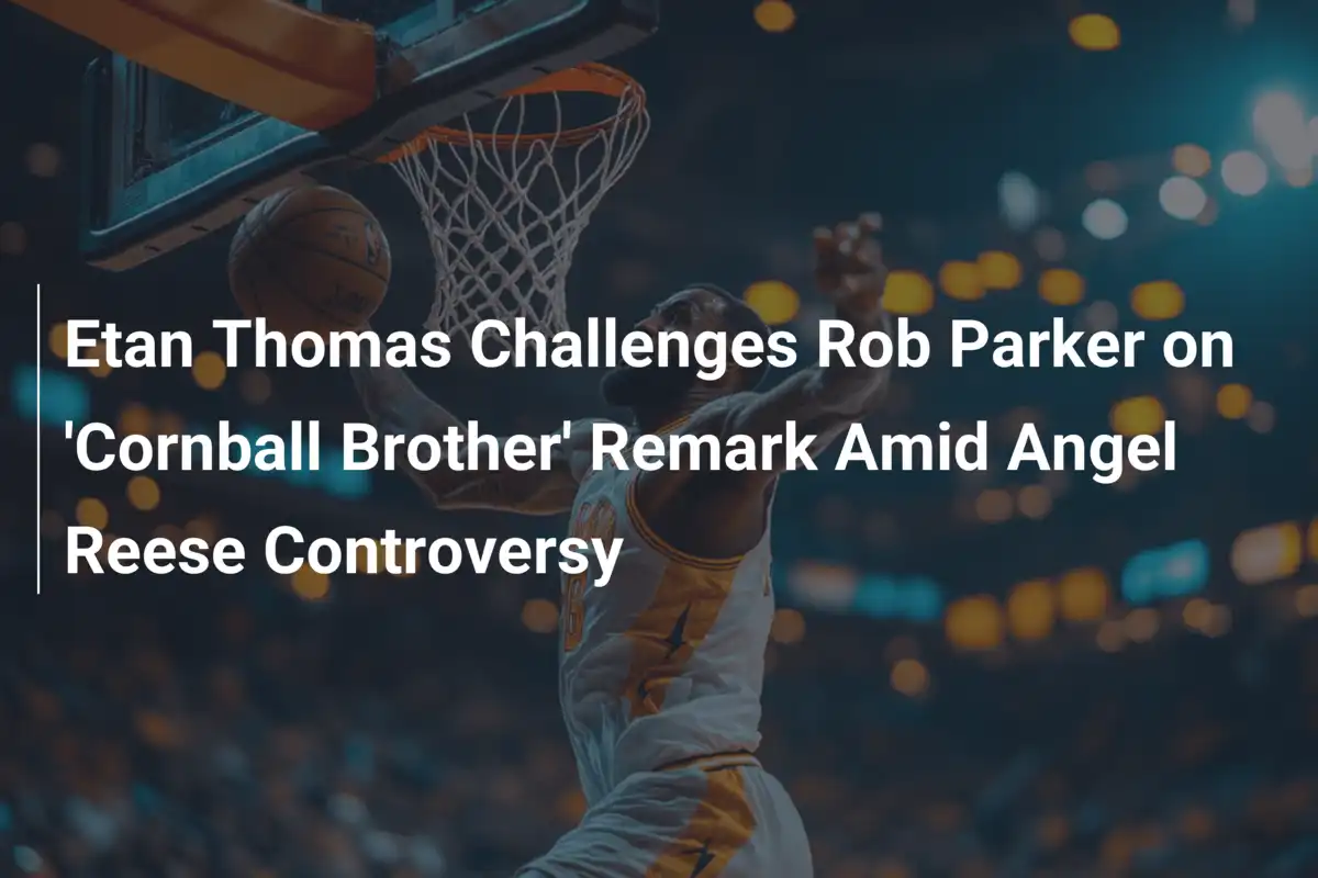 Etan Thomas Challenges Rob Parker on 'Cornball Brother' Remark Amid ...