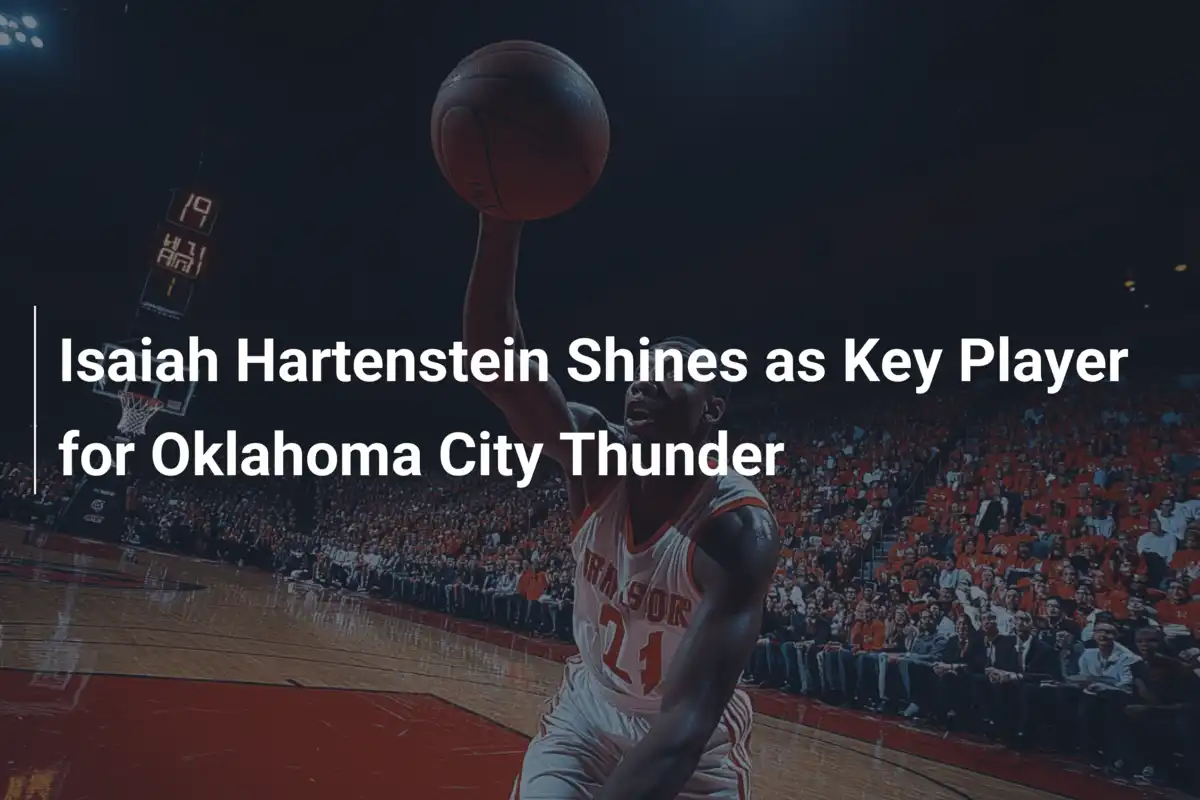 Isaiah Hartenstein Shines as Key Player for Oklahoma City Thunder ...
