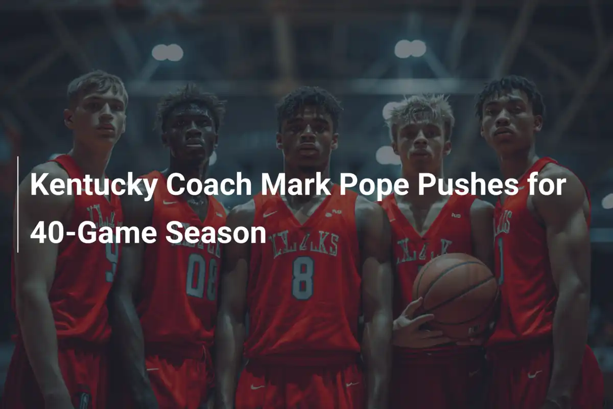 Kentucky Coach Mark Pope Pushes for 40-Game Season - footboom1.com