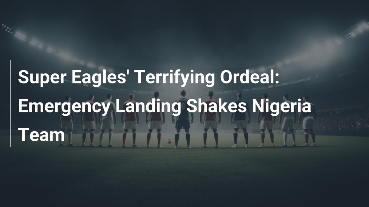 Super Eagles Kinh Hoàng: Hạ Cánh Khẩn Cấp Rúng Động Đội Nigeria ...
