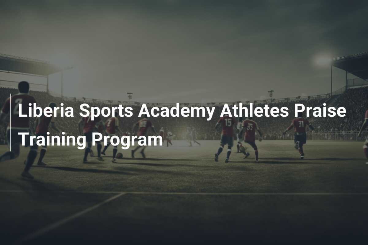 Liberia Sports Academy Athletes Praise Training Program - footboom1.com