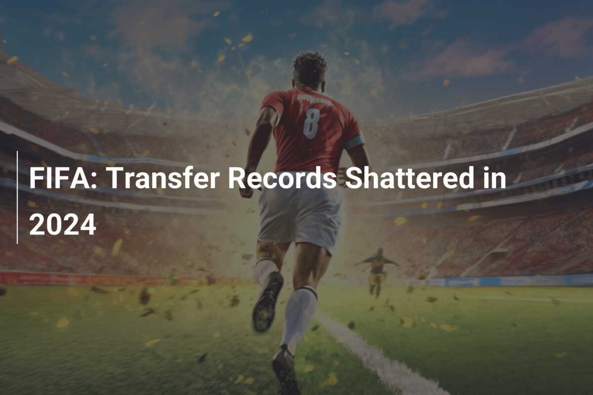 FIFA: Transfer Records Shattered in 2024 - footboom1.com