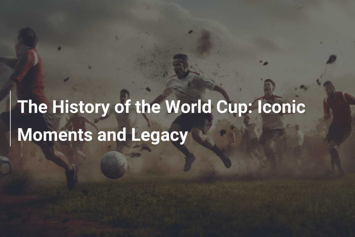 The History of the World Cup: Iconic Moments and Legacy - footboom1.com