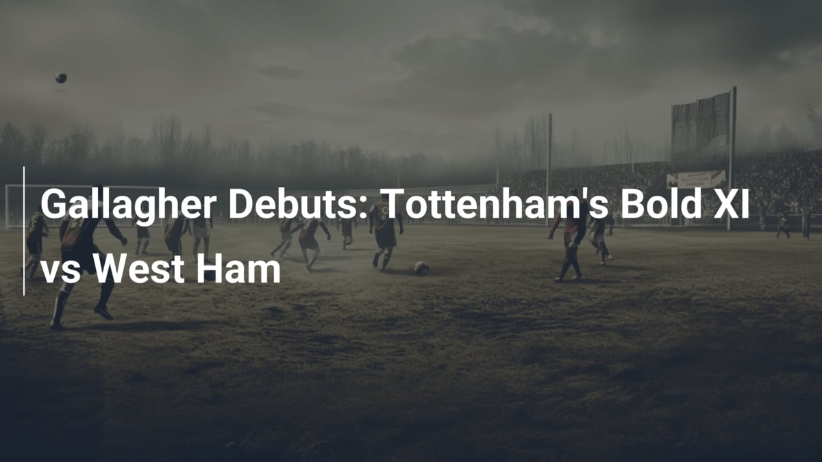 Gallagher Ra Mắt: Dàn Hình Táo Bạo Của Tottenham Gặp West Ham ...