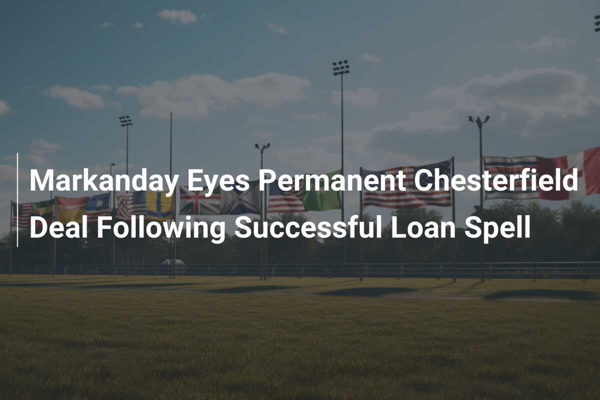 Markanday Eyes Permanent Chesterfield Deal Following Successful Loan ...