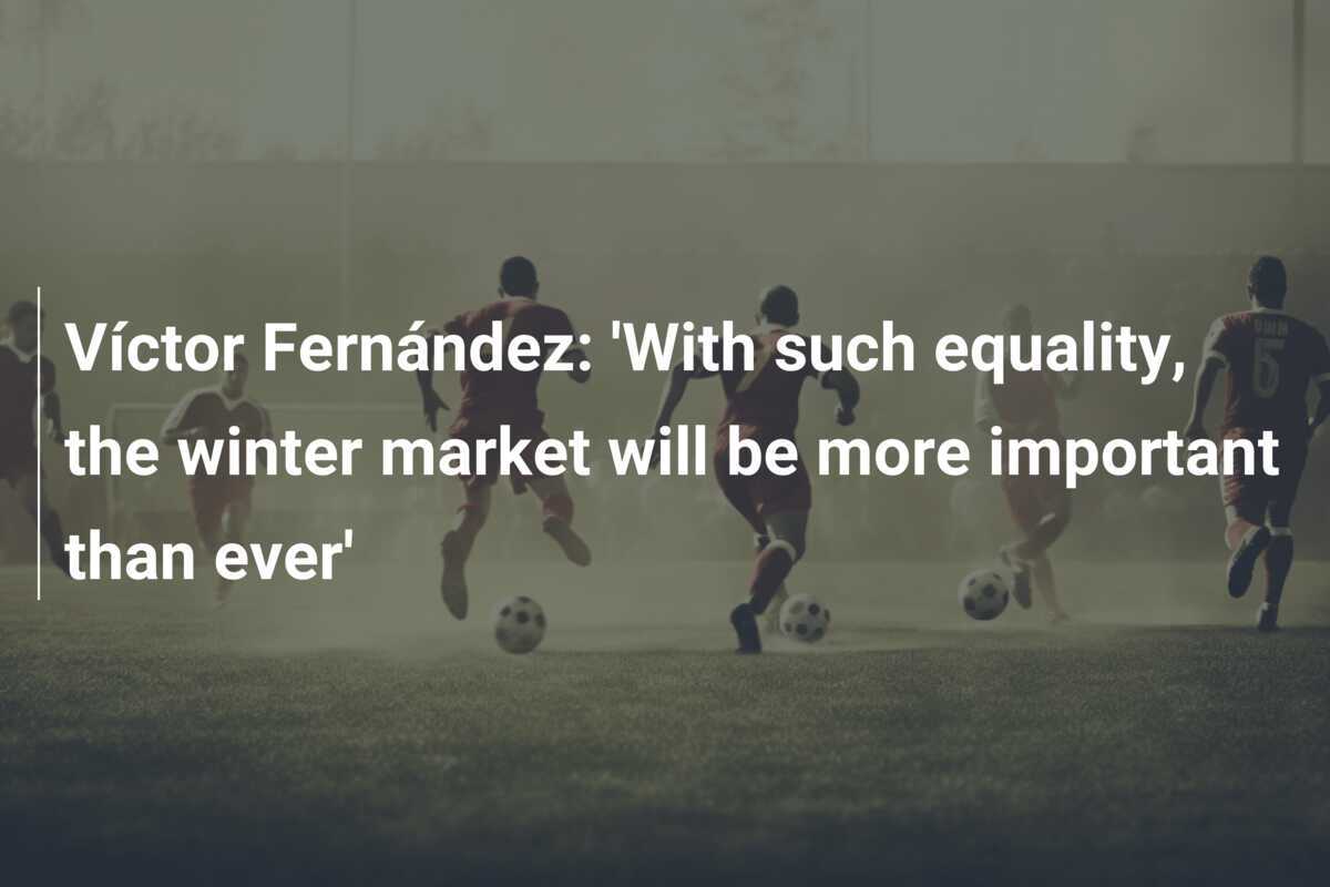 Víctor Fernández: 'With such equality, the winter market will be more ...